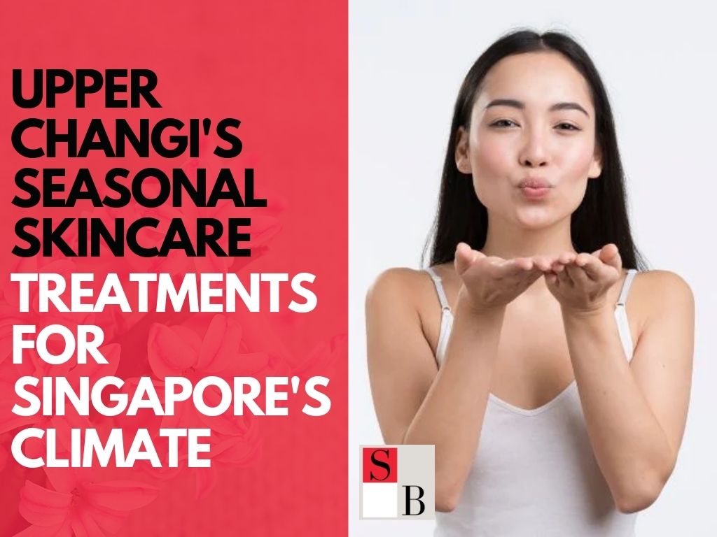 Upper Changi’s Seasonal Skincare: Treatments for Singapore’s Climate ...